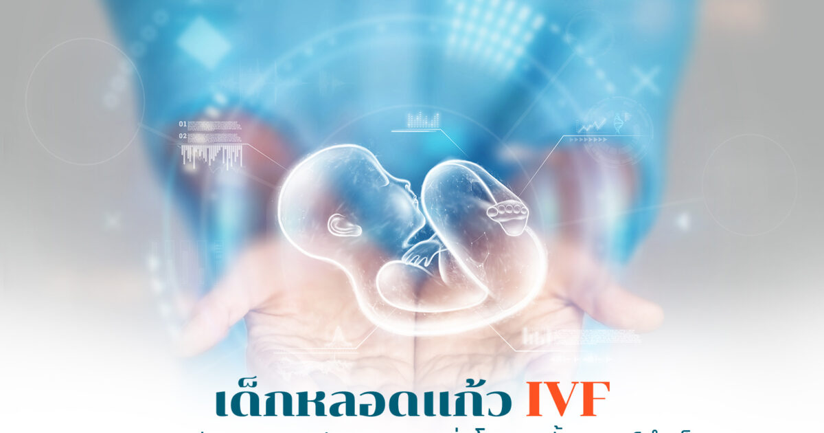เด็กหลอดแก้ว IVF หนทางเพิ่มโอกาสตั้งครรภ์ของผู้มีบุตรยาก